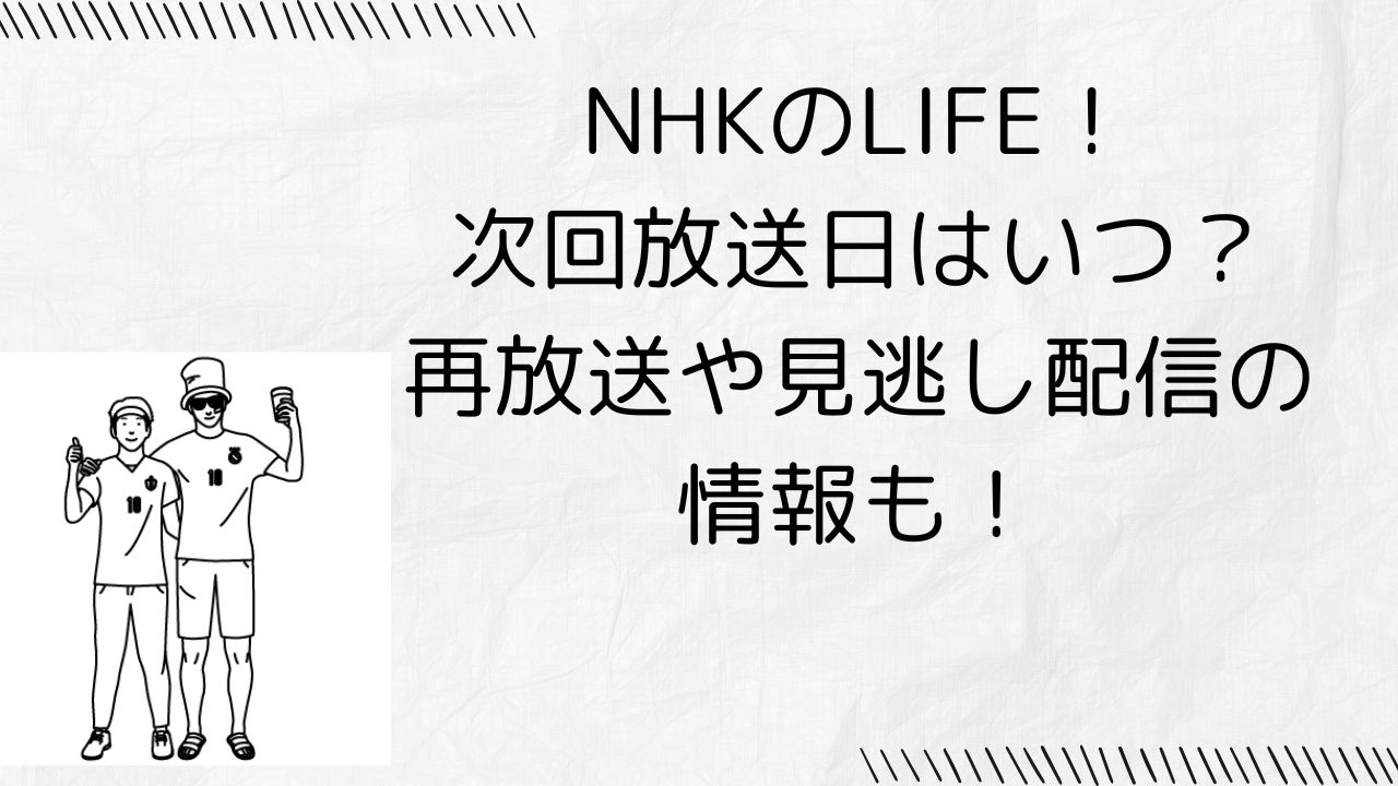 NHKのLIFE！次回放送日はいつ？再放送や見逃し配信の情報も！｜365日CANVAS
